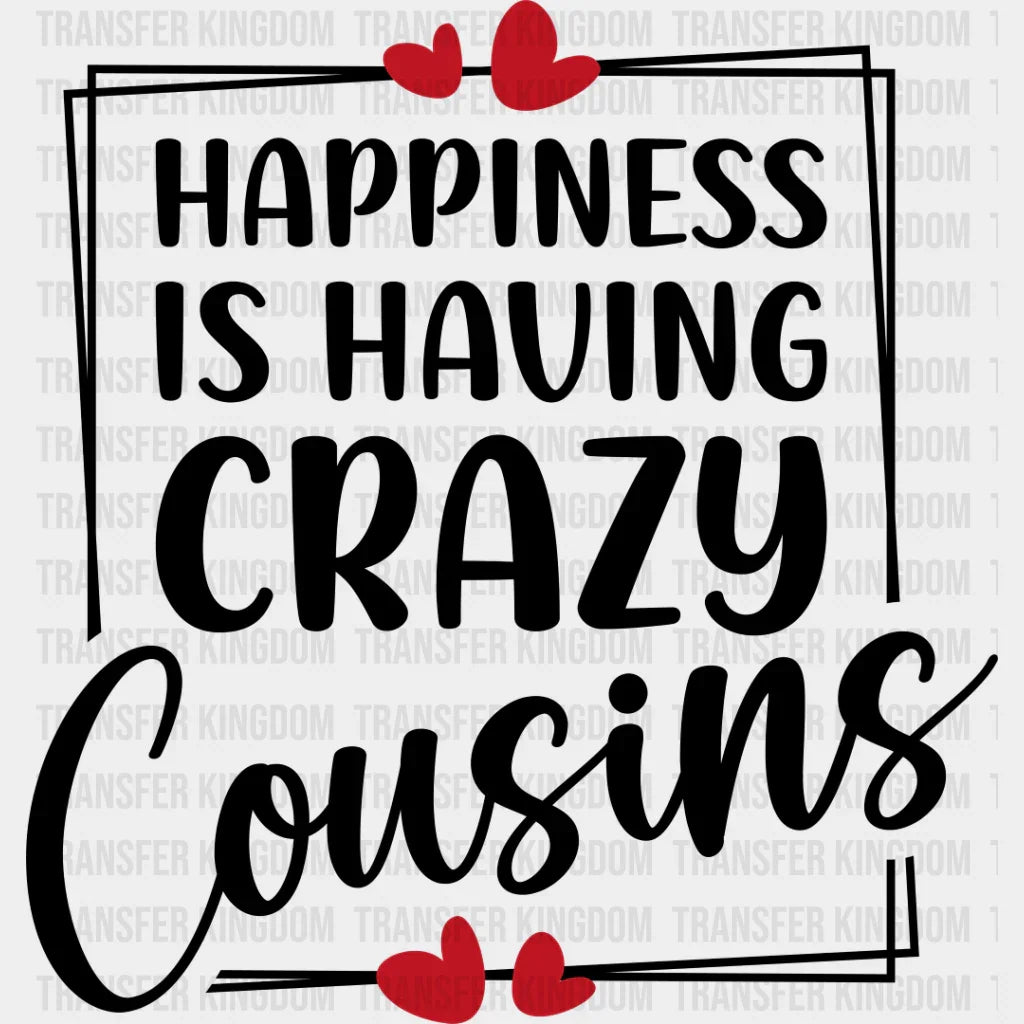 Happiness Is Having Crazy Cousins - Cousins DTF heat transfer