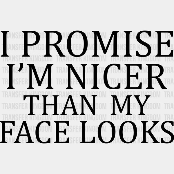 I Promise I'm Nicer Than My Face Looks - Funny DTF Heat Transfer ...