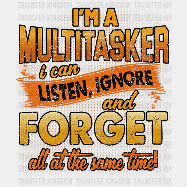 I'm A Multitasker I Can Listen, Ignore And Forget - Funny DTF Transfer
