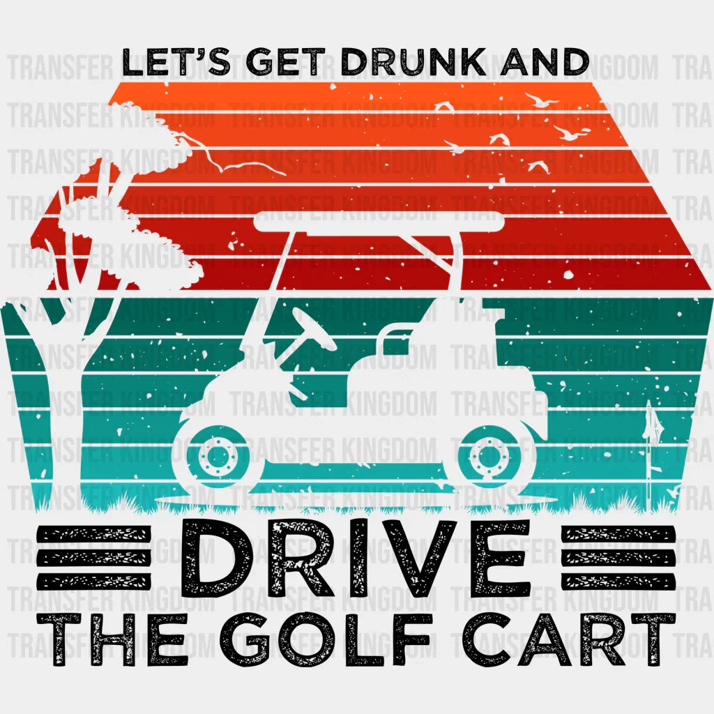 Let's Get Drunk And Drive The Golf Cart - Golf DTF Heat Transfer